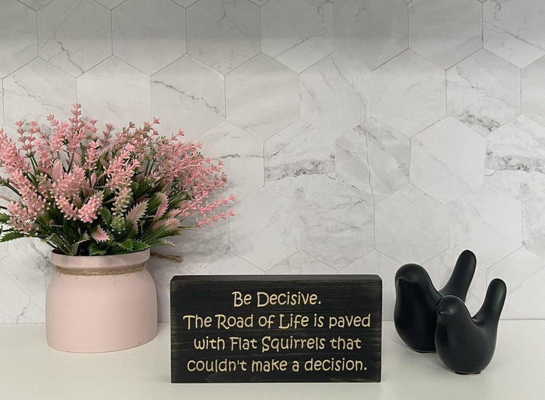 Be Decisive. the Road of Life is Paved With Flat Squirrels That ... I ...