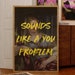 Sounds Like A You Problem Print Altered Artwork Classic Art Trendy ...