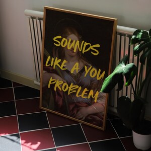 Sounds Like A You Problem Print | Altered Artwork | Classic Art ...