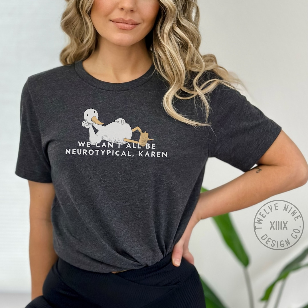We Can't All Be Neurotypical, Karen Funny Sassy Duck Goose Sarcastic ...
