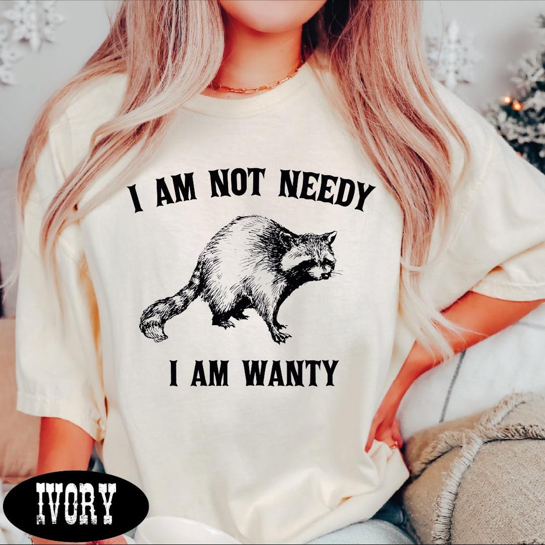 I Am Not Needy I Am Wanty Shirt, Vintage Animal Sayings Tshirt, Funny ...