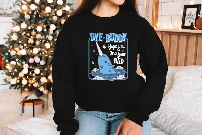 Bye Buddy Hope You Find Your Dad Sweatshirt, Buddy Narwhal Xmas T Shirt ...