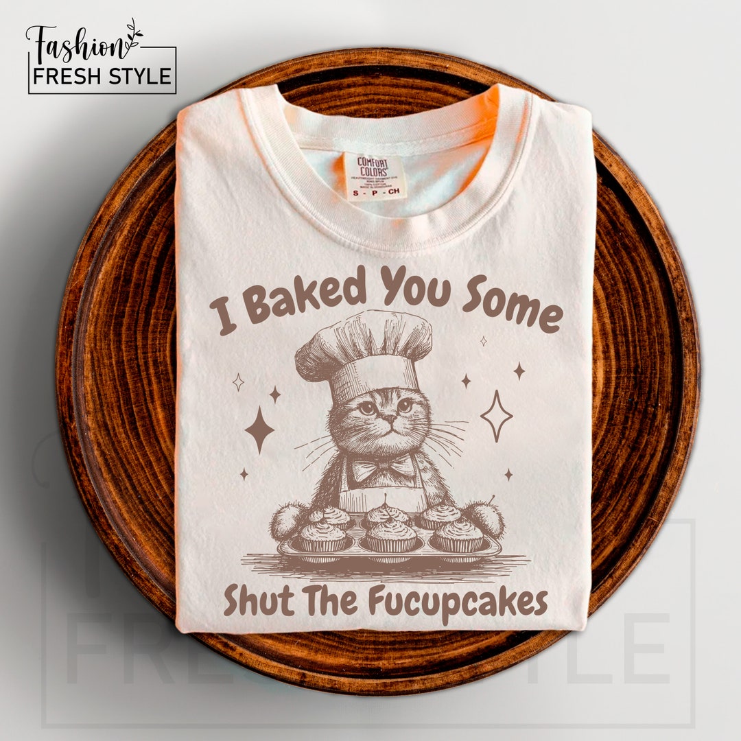 Comfort Colors® I Baked You Some Shut the Fucupcakes T-shirt, Funny ...