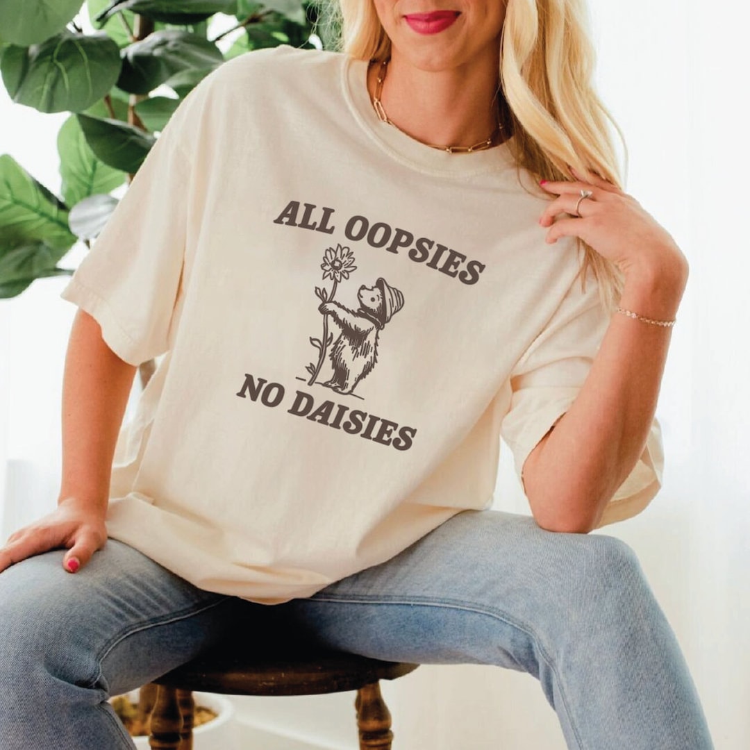 All Oopsies No Daisies Shirt, Funny Shirt, Funny Meme Tee, Sarcastic ...