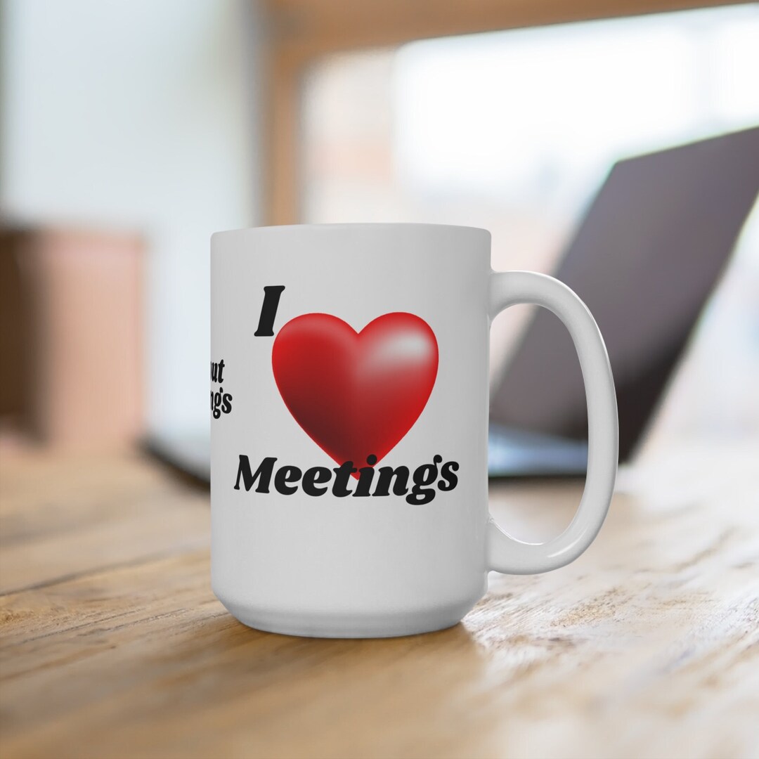 I Love Meetings About Meetings Ceramic Mug 15oz Cup White With Handle ...