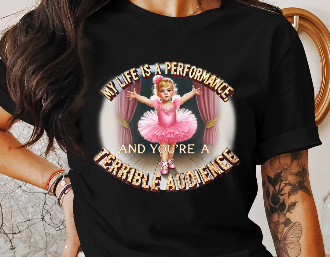 My Life is A Performance and You're A Terrible Audience T-shirt, Adult Humor, Funny, Sarcastic ...