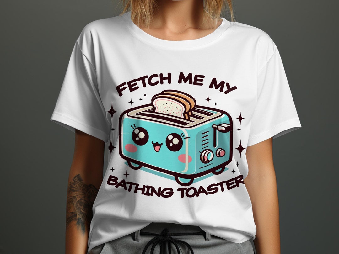 Funny Toaster T-shirt, Cute Kawaii Toaster Shirt, Fetch Me My Bathing ...