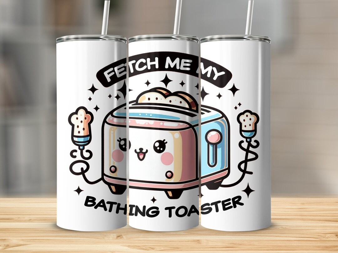 Fetch Me My Bathing Toaster Tumbler, Cute Funny Toaster Design Tumbler ...