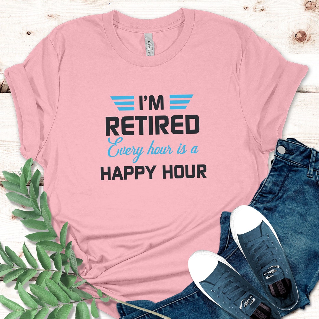 I'm Retired Every Hour is A Happy Hour Shirt, Retirement Shirt, Happy ...
