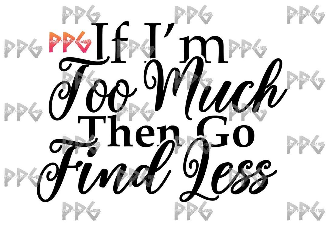If I’m to Much Then Go Find Less SVG & PNG - Etsy