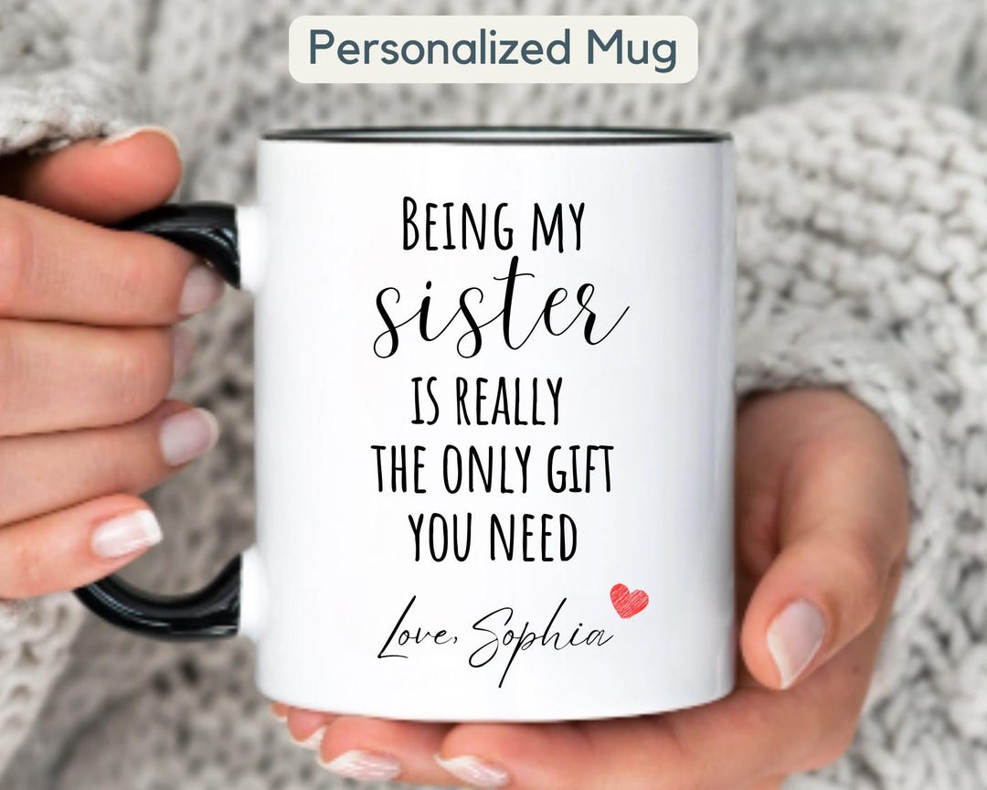 Personalized Being My Sister is the Only Gift You Need Mug Gift Custom ...