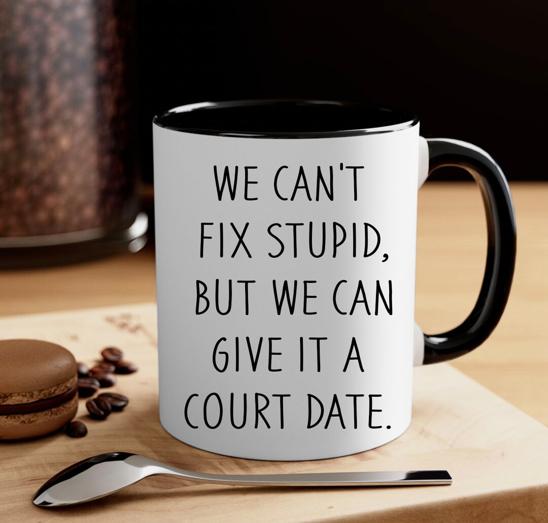 We Can't Fix Stupid but We Can Give It A Court Date Funny Coffee Mug ...