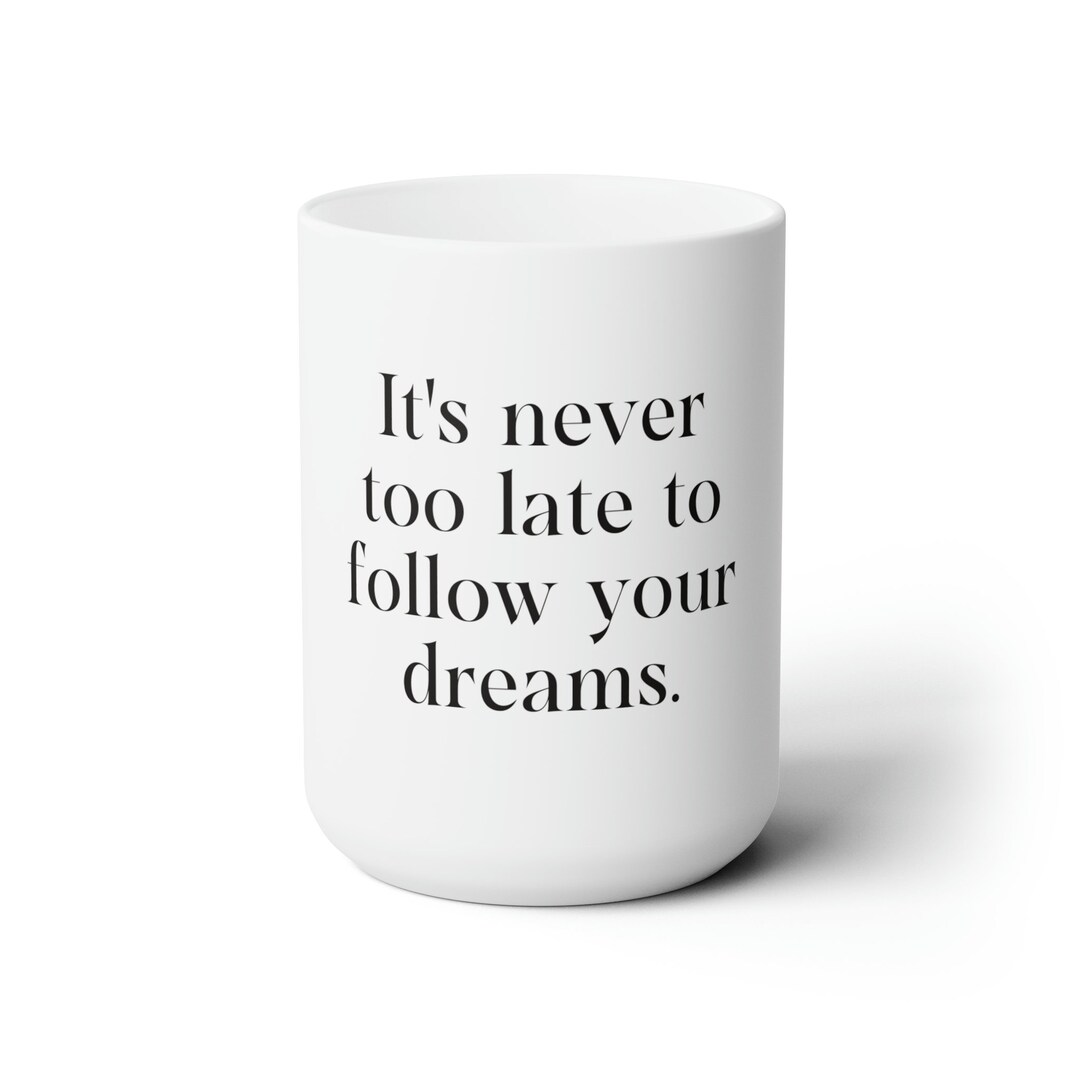 It's Never Too Late to Follow Your Dreams , Coffee Mug, Tea Mug ...