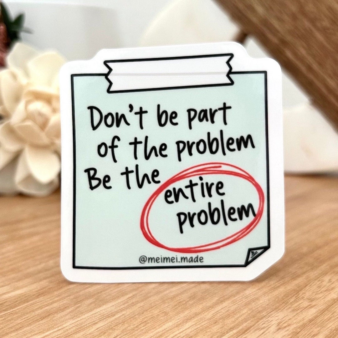 Funny Sarcastic Sticker, Be the Entire Problem Vinyl Decal, Hand Drawn ...