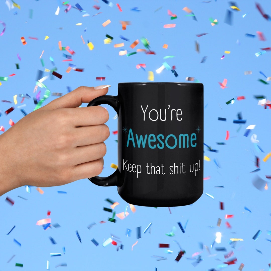 You're Awesome Keep That Shit Up Motivational Gifts Funny Coffee Mug ...