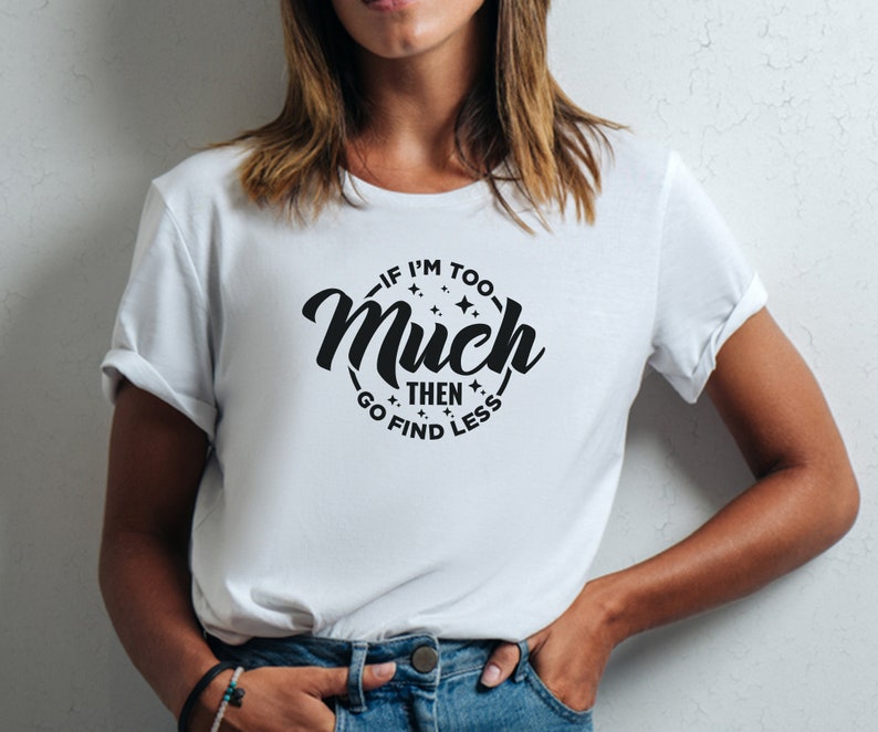 If I'm Too Much Then Go Find Less Svg, Too Much Svg, Find Less Svg ...