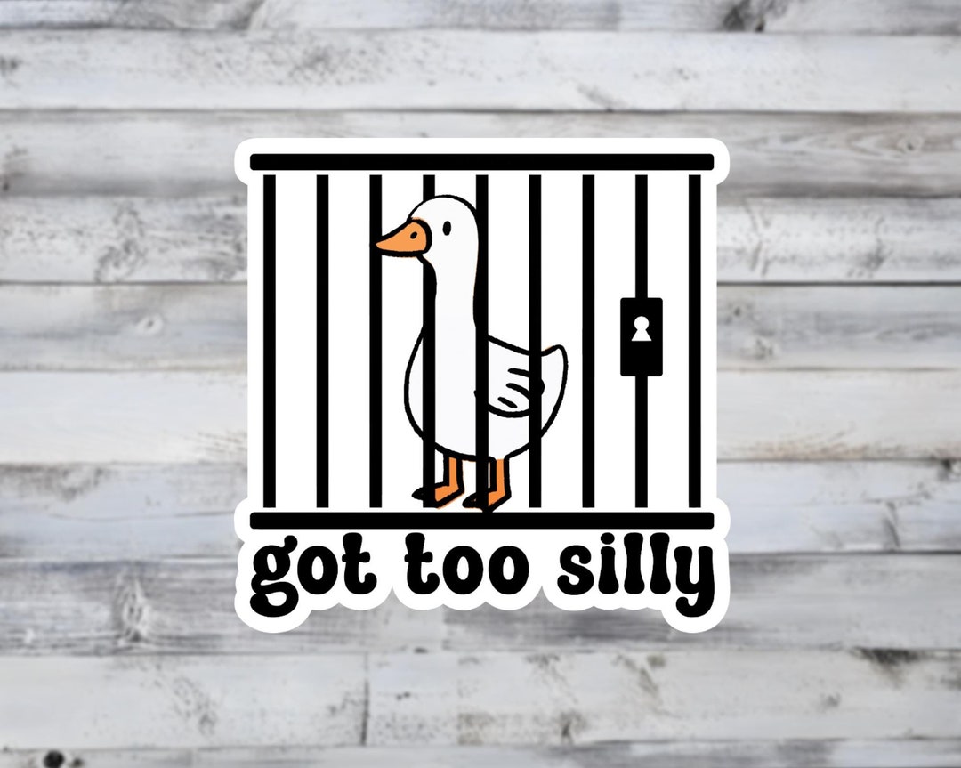 Got Too Silly Vinyl Sticker – Funny Goose in Jail Meme Decal - Etsy