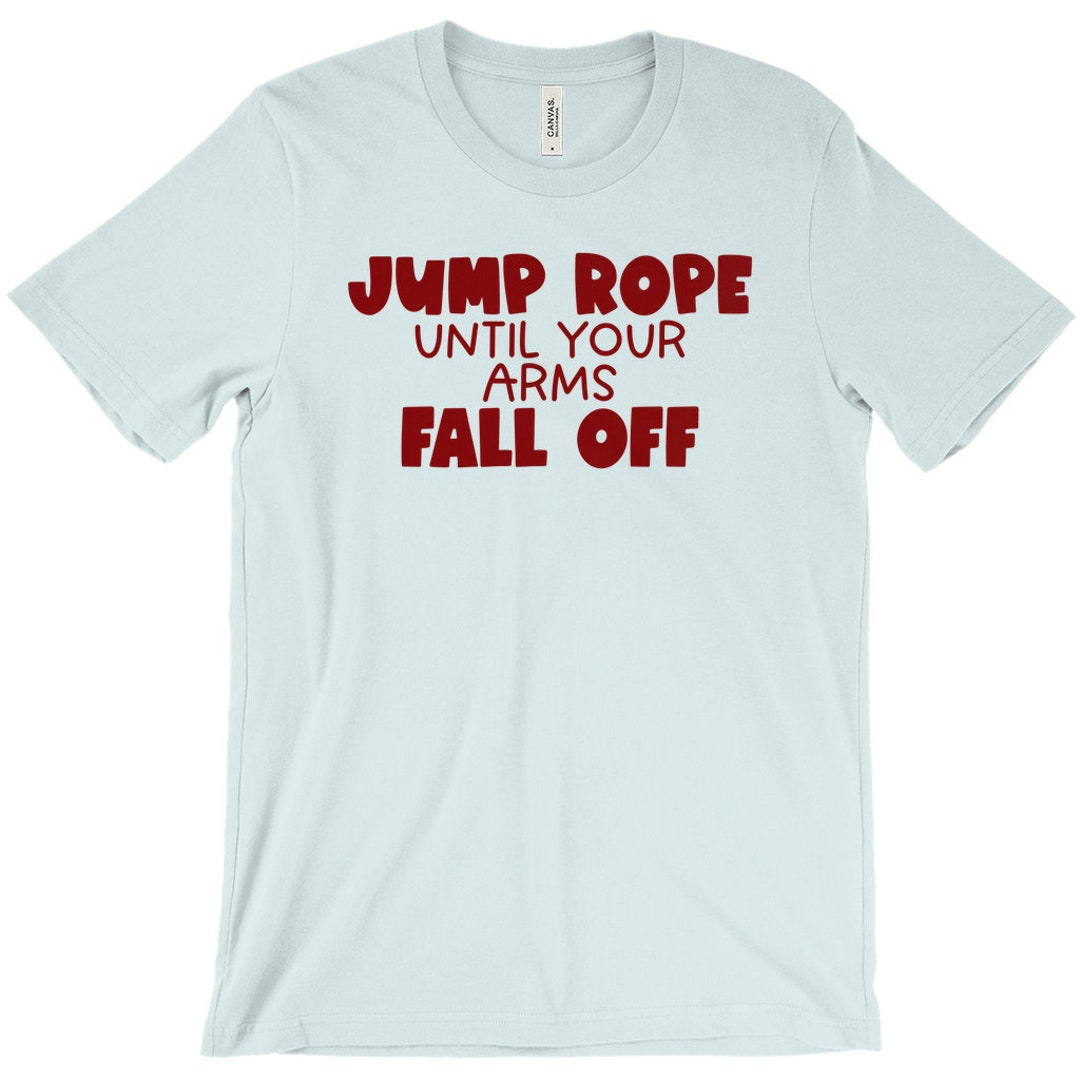 Jump Rope Until Your Arms Fall off Funny Tee, Rope Skipping Shirt Funny ...