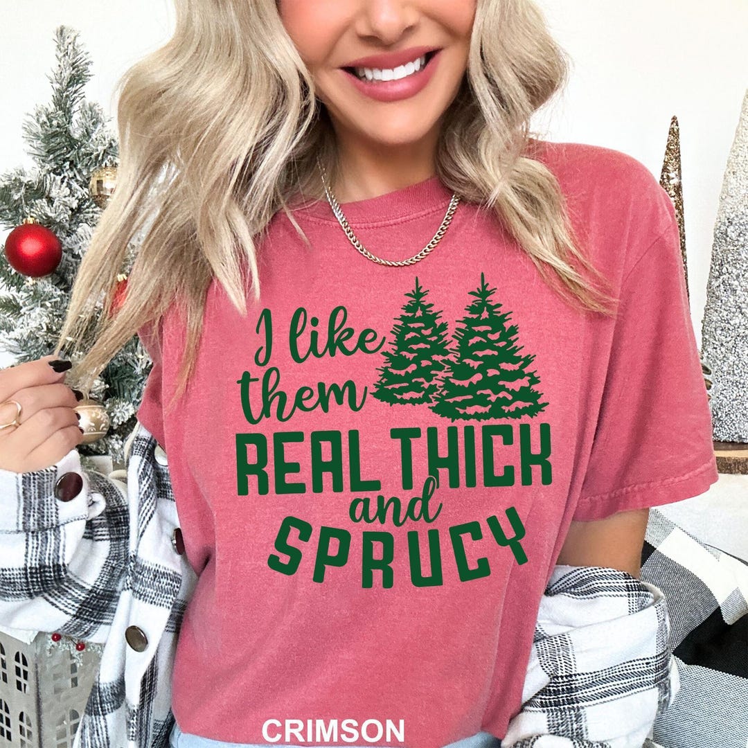 I Like Them Real Thick and Sprucy Shirt, Funny Christmas Shirt, Comfort Colors Shirt, Cute ...
