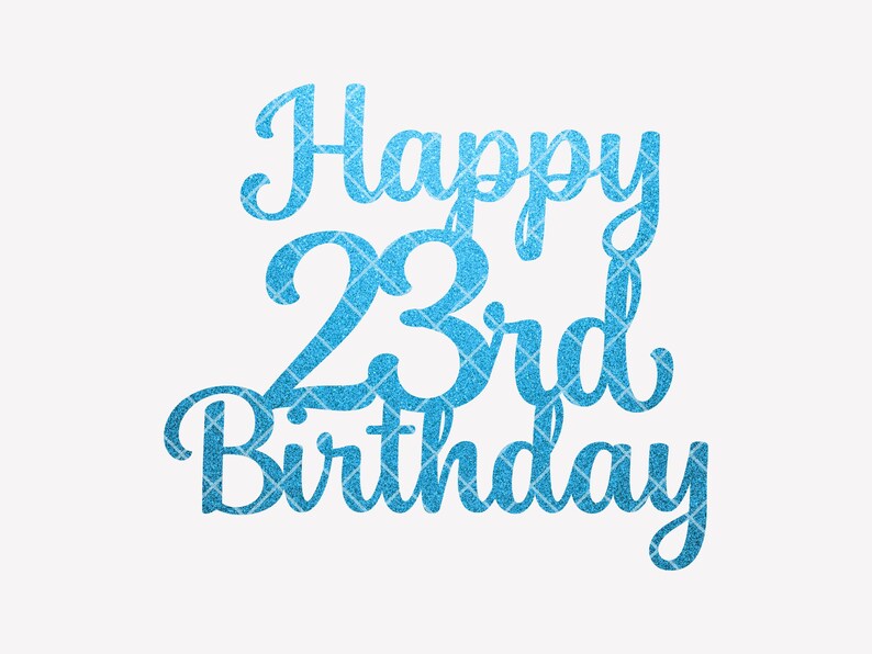 Happy 23rd Birthday SVG - Cricut & Silhouette Cake Topper Cut File ...