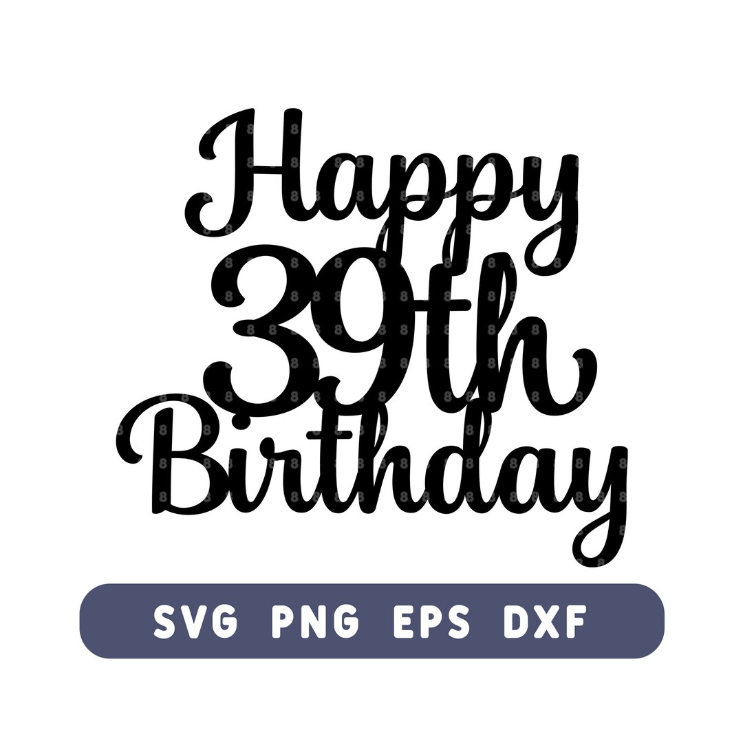 Happy 39th Birthday Cake Topper SVG 39th Birthday Cut File for DIY Cake ...