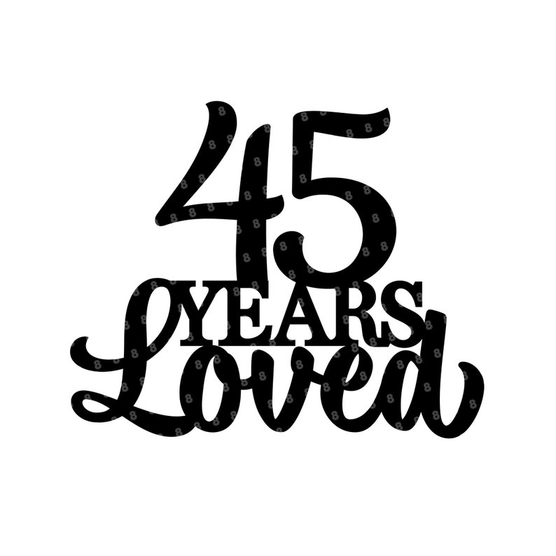 Buy 45 Years Loved Birthday Cake Topper SVG Happy 45th Anniversary Cut ...