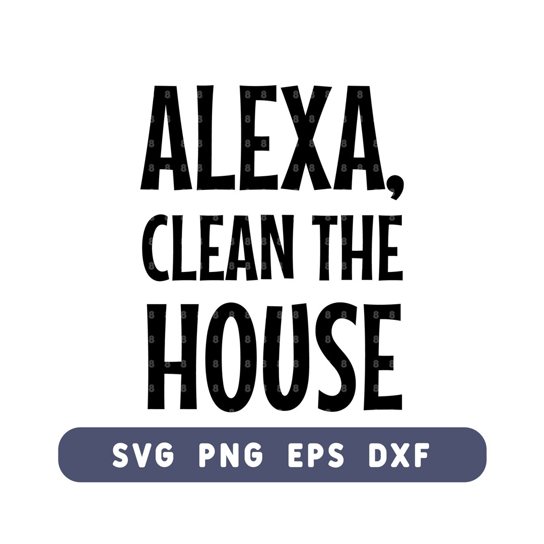 Alexa Clean the House SVG Sarcastic Cut File for DIY Shirts & Decor ...