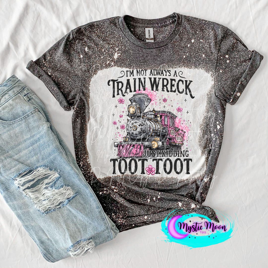 I'm Not Always a Train Wreck Just Kidding Shirt, Toot Toot, Bleached ...