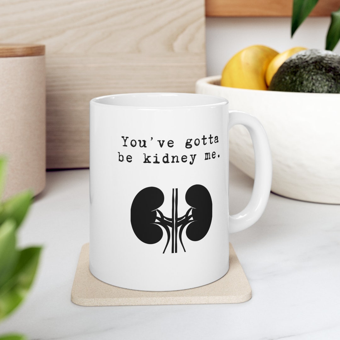 You've Got to Be Kidney Me Mug Funny Coffee Cup, Hilarious Kidney Mug ...