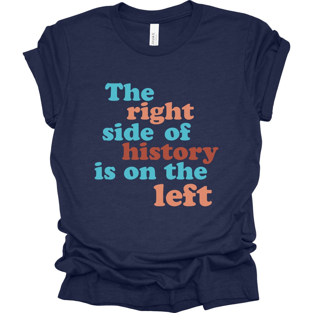 The Right Side of History is on the LEFT, Leftist Shirt, Liberal Shirt ...