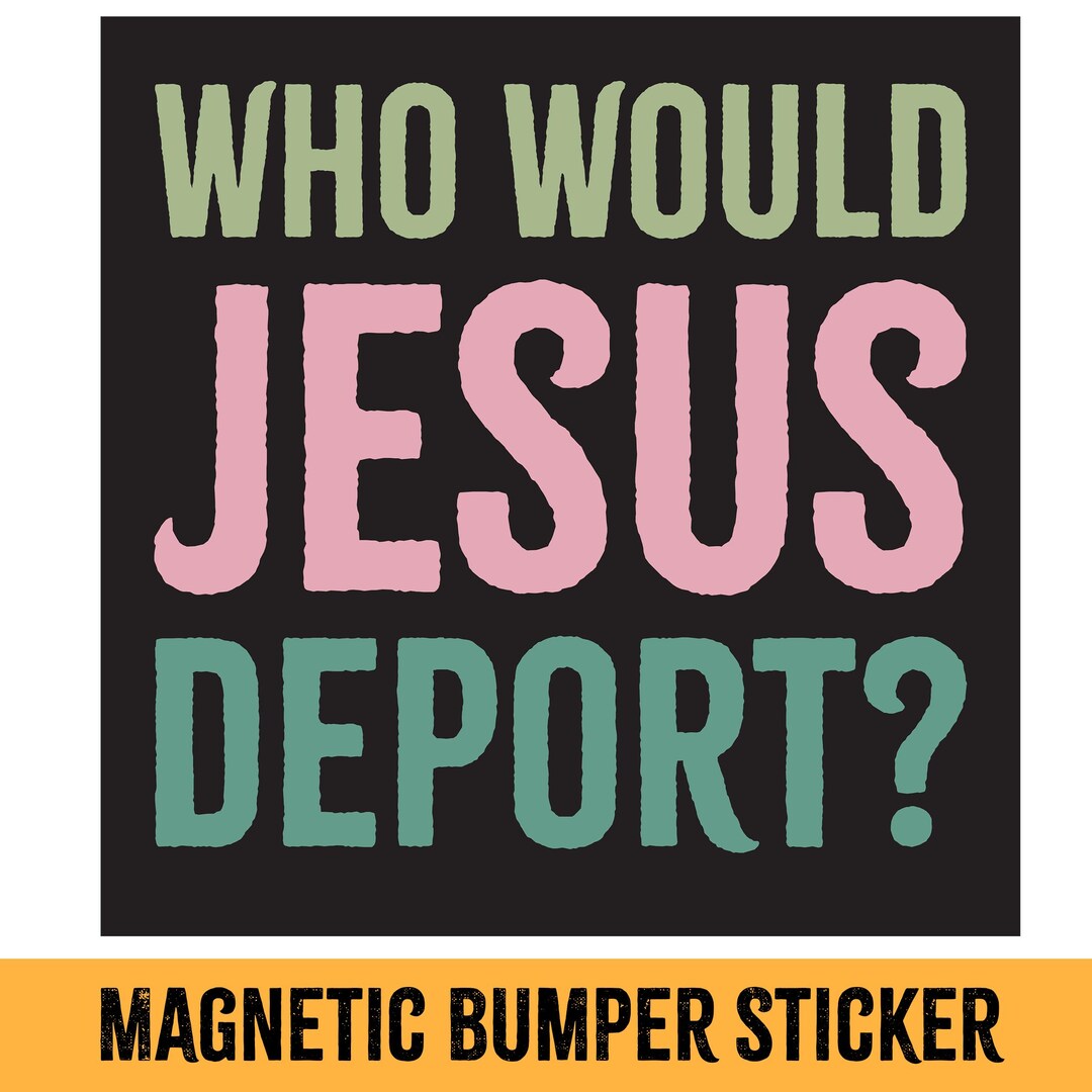 Who Would Jesus Deport? Car Magnet, Pro-immigration, Pro-kindness, Pro ...