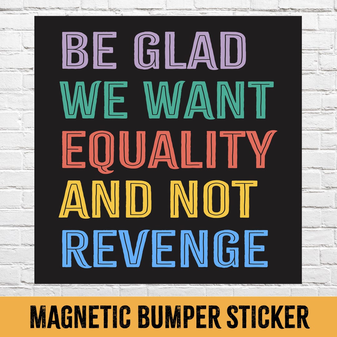 Be Glad We Want Equality Not Revenge Car Magnet - Feminist Bumper ...