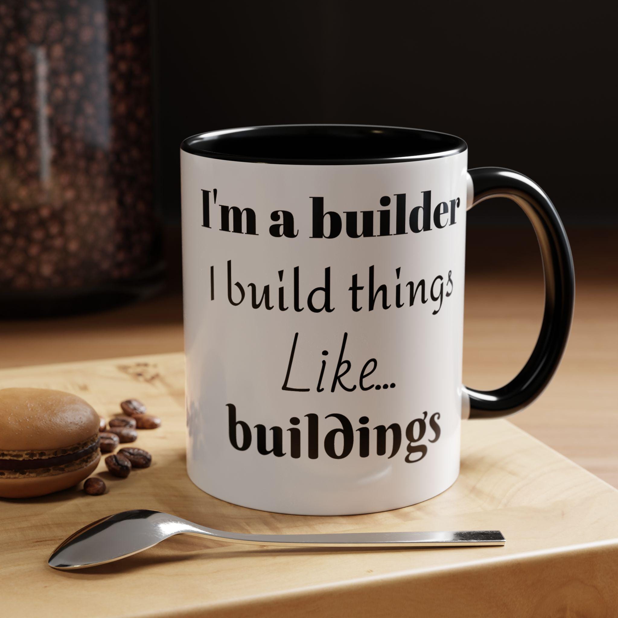 Im a Builder. I Build Things... Like Buildings Mug | 11oz Funny ...