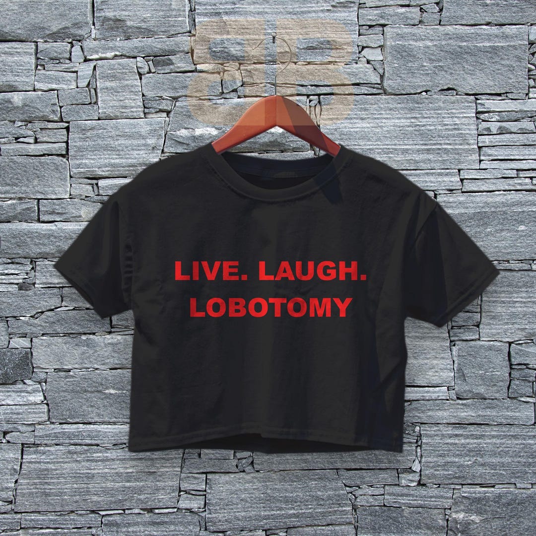 Funny Quotes Live Laugh Lobotomy Crop Top Funny Quotes Crop Tee Sarcasm ...
