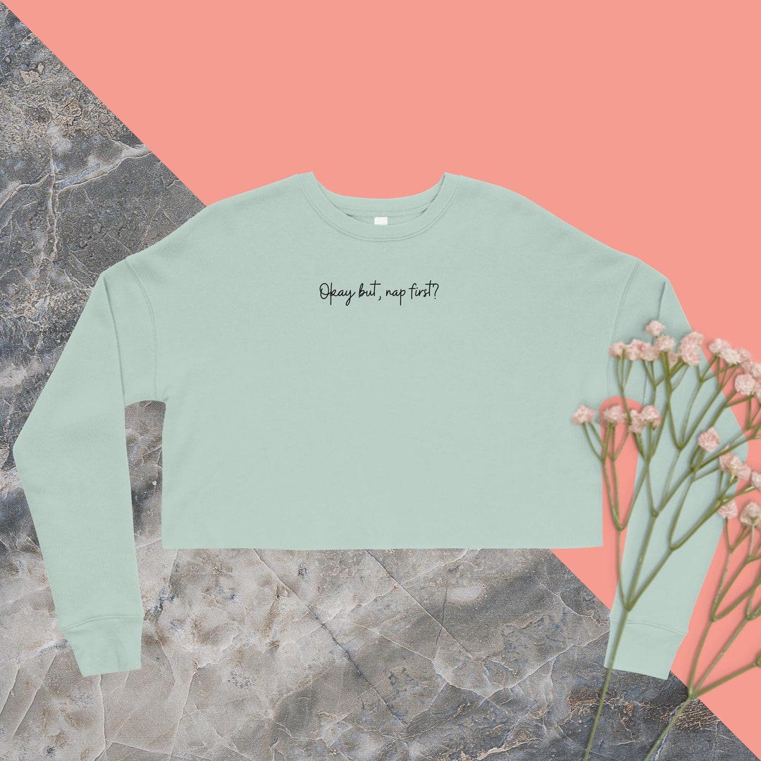 Okay but Nap First Crop Sweatshirt Tired Sweatshirt Thick - Etsy