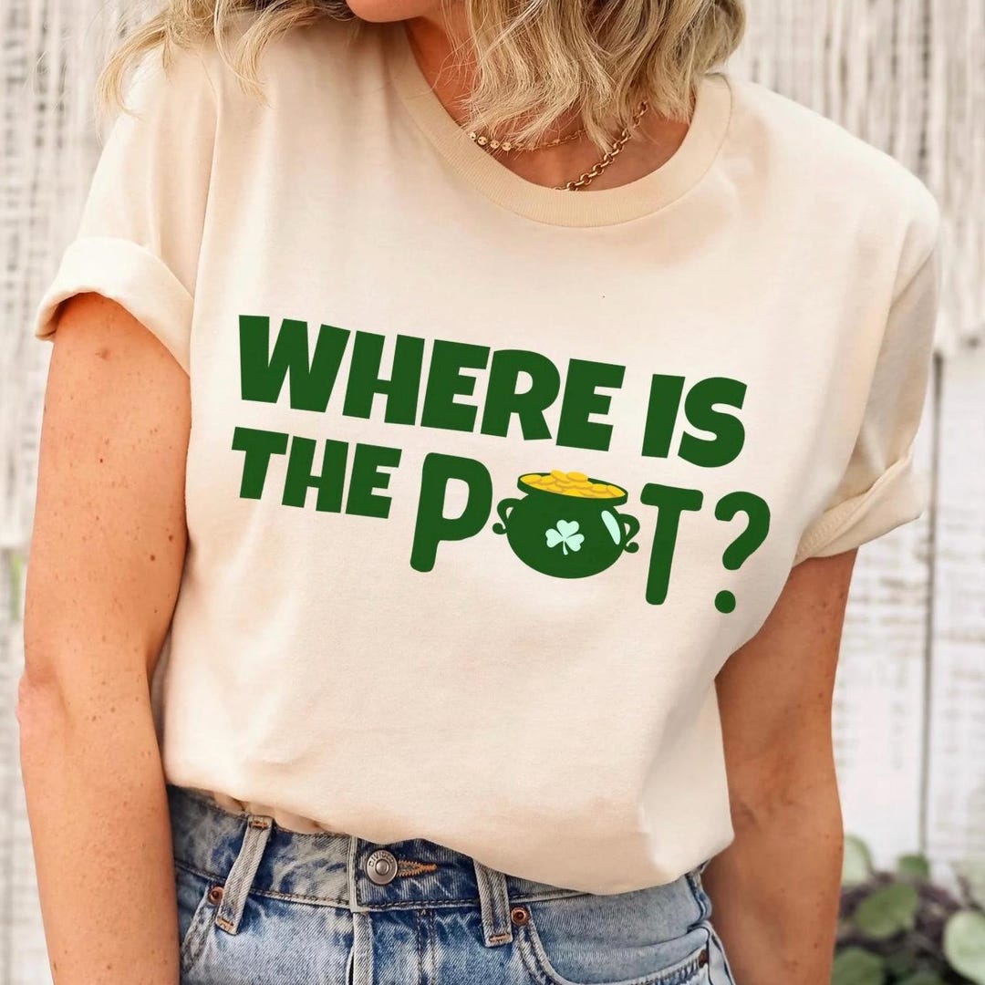 WHERE IS THE Pot Shirt, Where is My Pot Tshirt, Forget Shamrocks Wheres ...