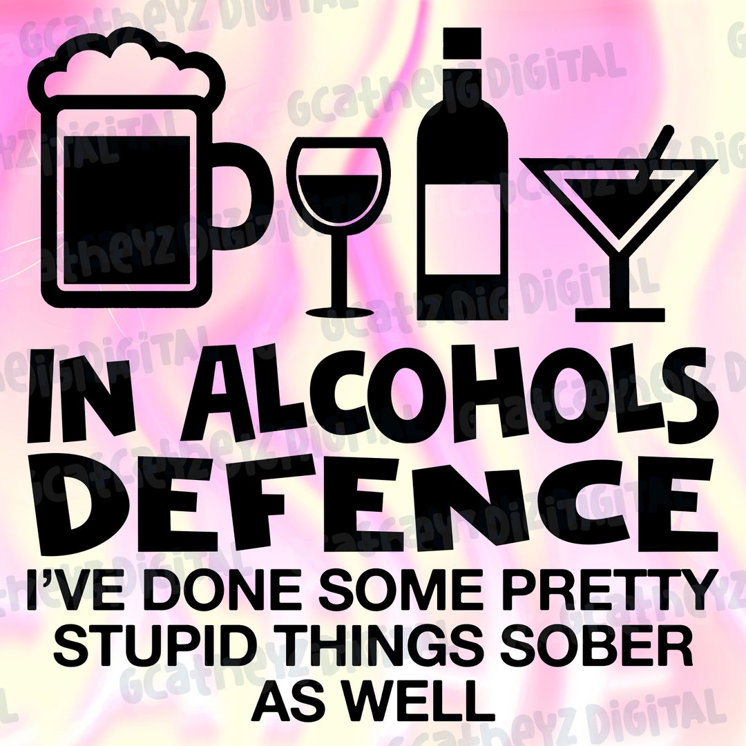 In Alcohol's Defense I've Done Some Pretty Stupid Things Sober as Well ...