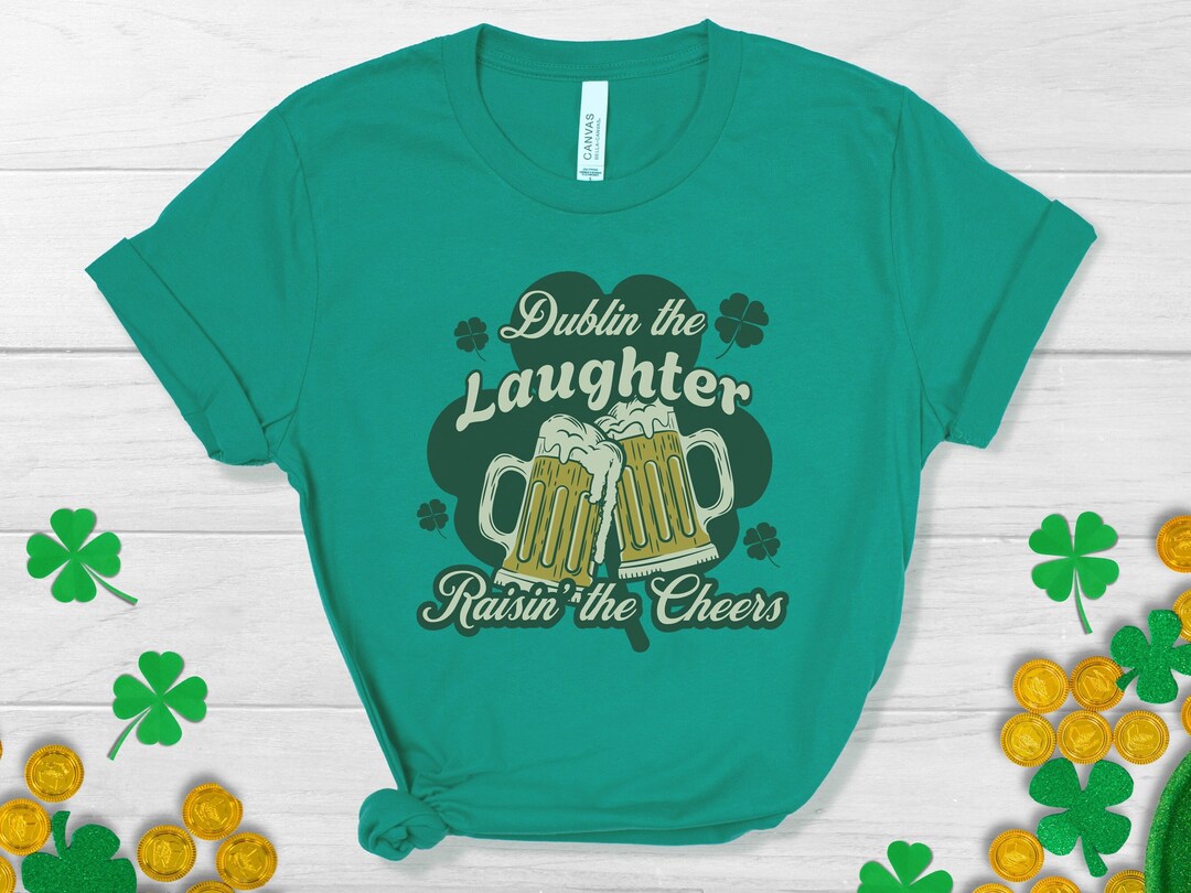 St Patrick's Day Shirt Dublin the Laughter Raisin' the Cheer Shirt Funny Drinking Shirt Irish ...
