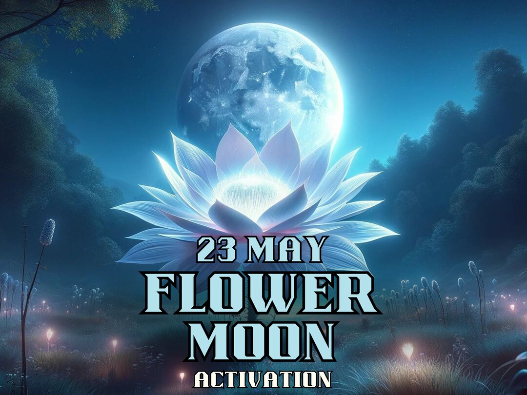 Full Moon Activation, Flower Moon 23rd May, Blossoming of Energy and ...