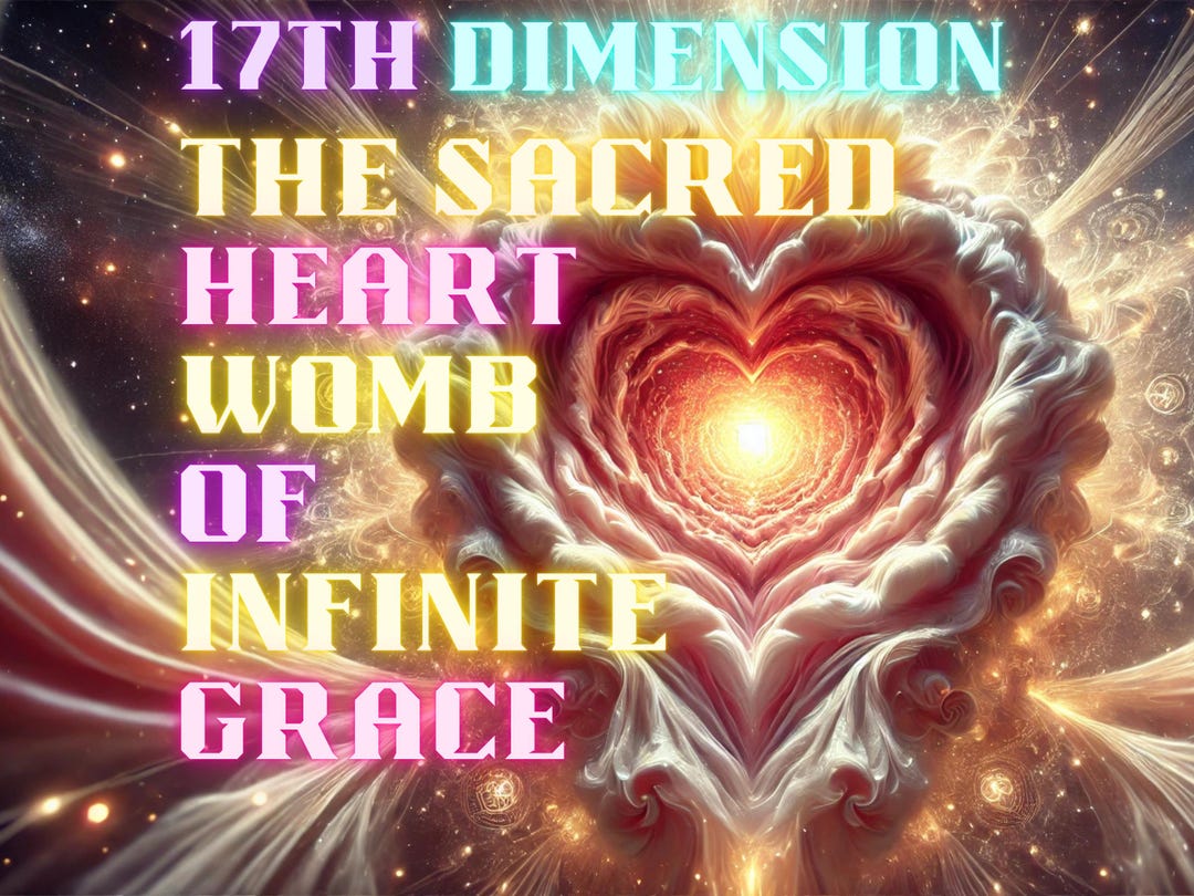 The Sacred Heart Womb of Infinite Grace: 17th Dimension Activation ...