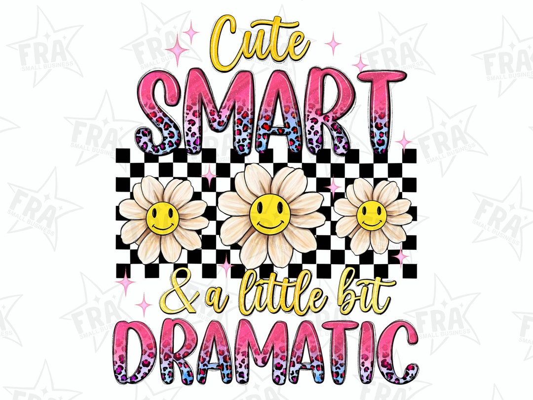 Cute Smart a Little Dramatic Png Sublimation Design Download, Daisies ...