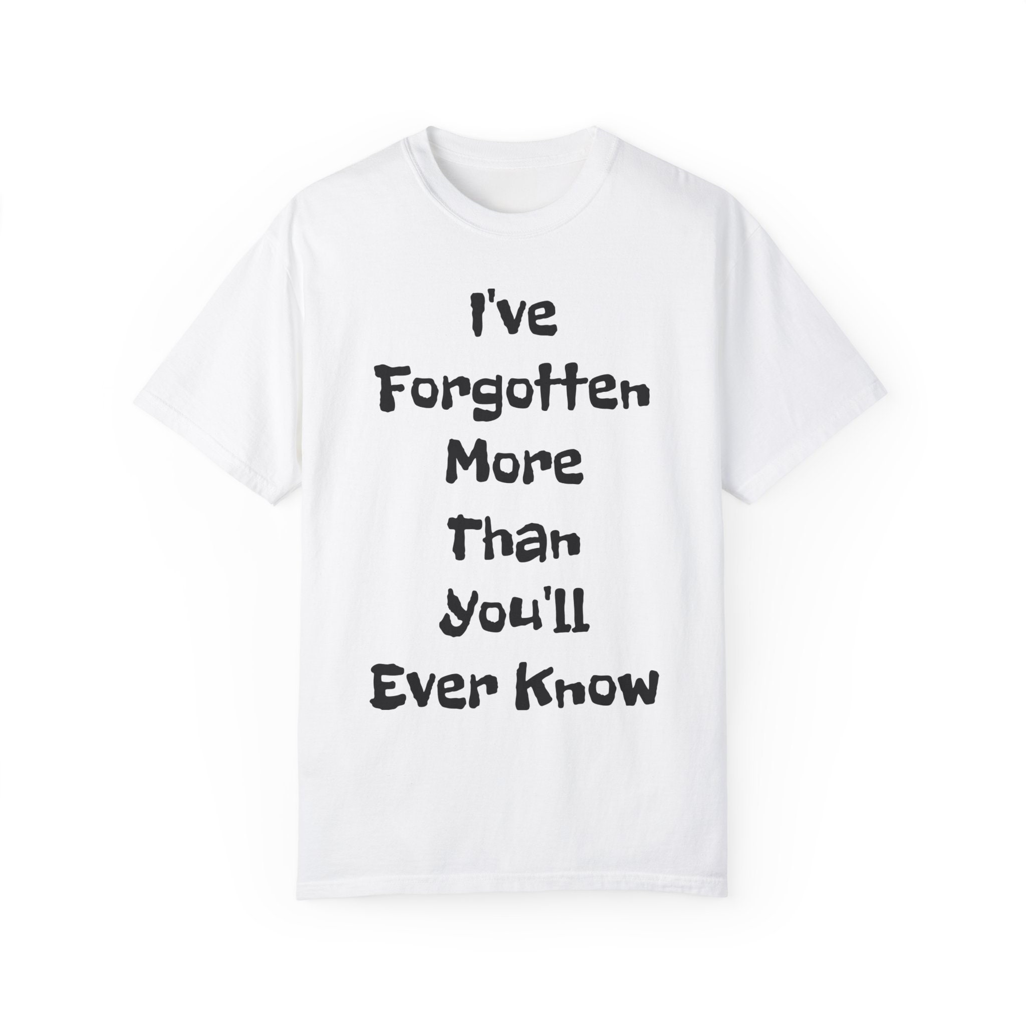 I've Forgotten More Than You'll Ever Know Tee: Wear Your Experience ...