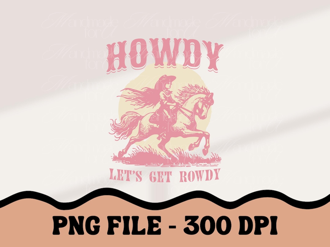 Howdy Let's Get Rowdy PNG Cowgirl Sublimation Png, Howdy Png, Cowgirl ...
