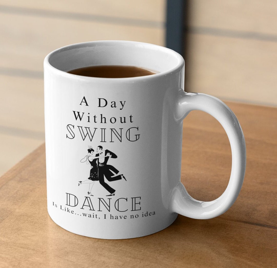 Funny Swing Dance Mug A Day Without Swing is Like ...wait I Have No ...