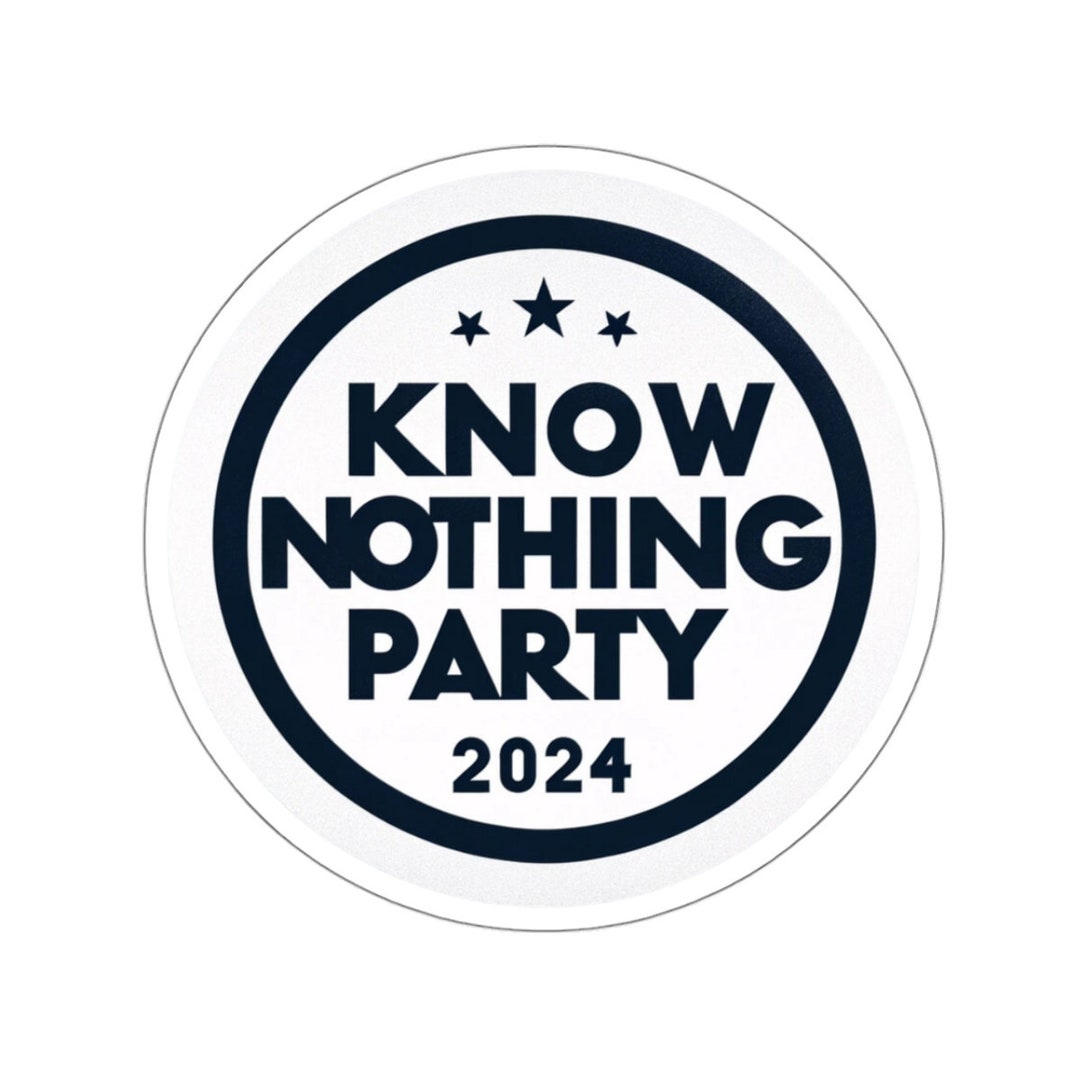 Know Nothing Party 2024 Vinyl Sticker, Political Sticker, Politics ...