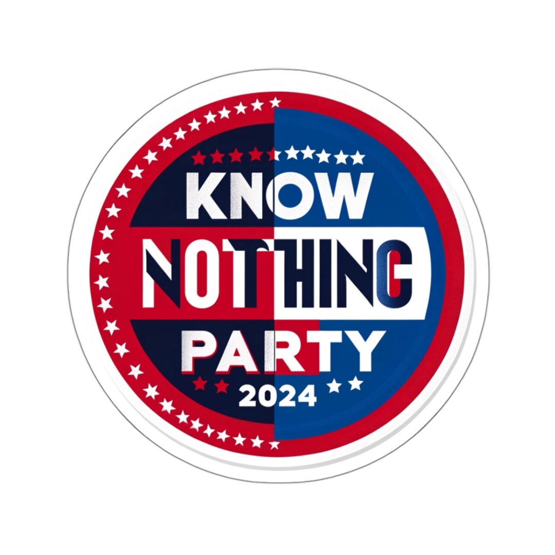 Know Nothing Party 2024 Vinyl Sticker Color, Political, Politics ...