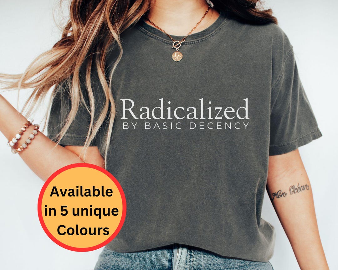 Radicalized by Basic Decency Comfort Colors T-shirt, Woke Quote Shirt ...