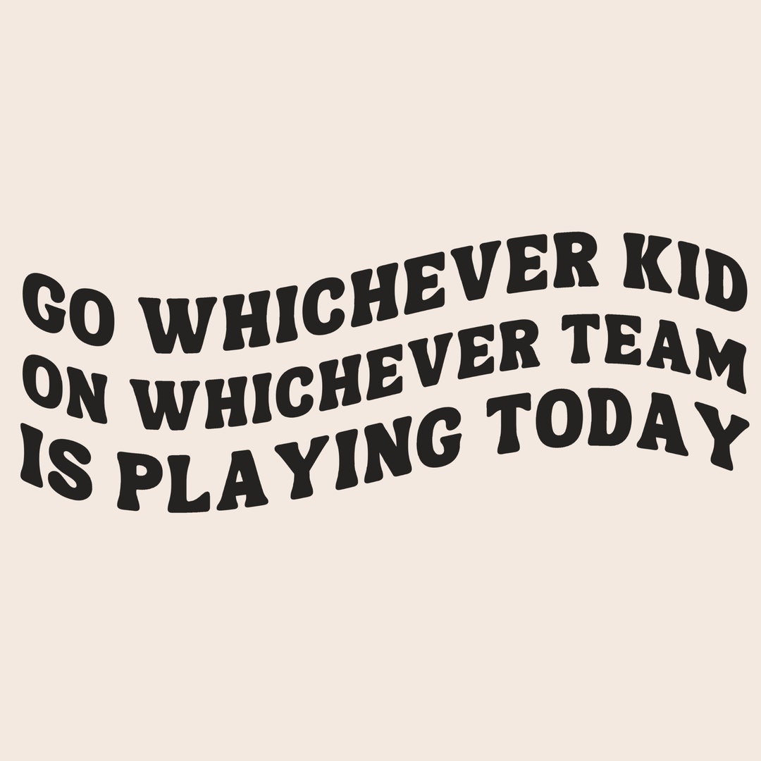 Go Whichever Kid on Whatever Team is Playing Today SVG Funny Sports Mom ...