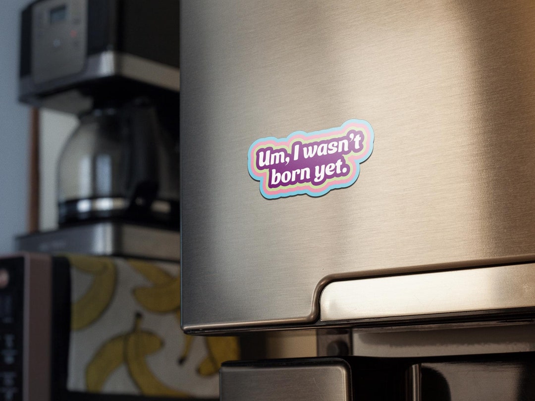 Um, I Wasn’t Born yet Magnet; Sassy Trendy Colorful Quote; Millennial ...