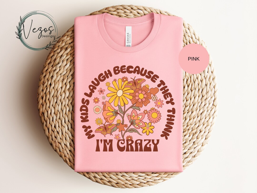 My Kids Laugh Because They Think Lm Crazy Shirt, Retro Shirt, Flowers ...